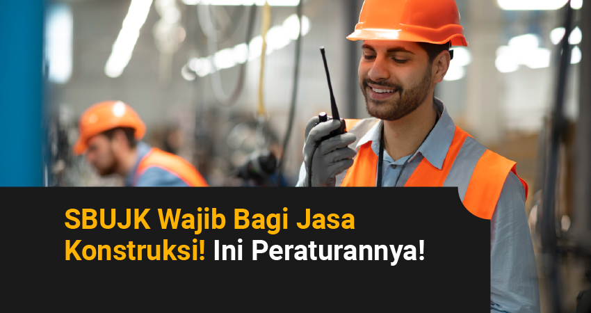 SBUJK Wajib Bagi Jasa Konstruksi! Ini Peraturannya!